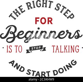 the right step for beginners is to stop talking and start doing ...