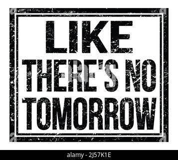 LIKE THERE'S NO TOMORROW, written on black grungy stamp sign Stock ...