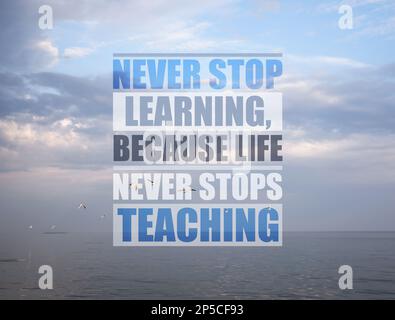 Never Stop Learning, Because Life Never Stops Teaching. Motivational ...