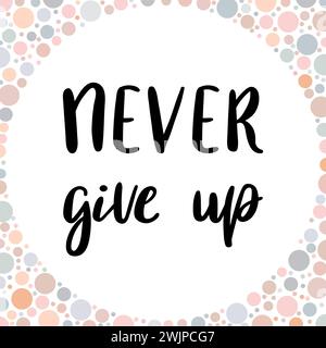 Never give up. Handwritten lettering. Hand drawn motivational phrase ...